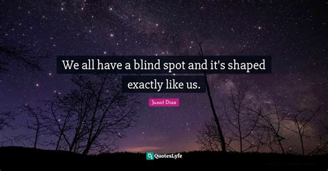 We All Have A Blind Spot And Its Shaped Exactly Like Us Quote By