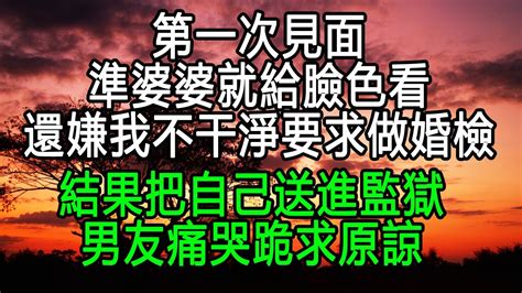 第一次见面准婆婆就给脸色看，还嫌我不干净要求做婚检，结果把自己送进监狱，男友痛哭跪求原谅 Youtube