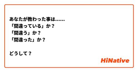 あなたが教わった事は 「間違っている」か？ 「間違う」か？ 「間違った」か？ どうして？ Hinative