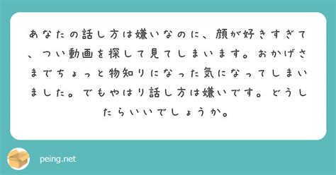 あなたの話し方は嫌いなのに、顔が好きすぎて、つい動画を探して見てしまいます。おかげさまでちょっと物知りになった気 Peing 質問箱