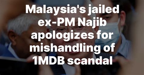 Malaysias Jailed Ex Pm Najib Apologizes For Mishandling Of 1mdb