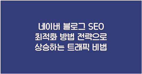 네이버 블로그 Seo 최적화 방법 전략으로 상승하는 트래픽 비법