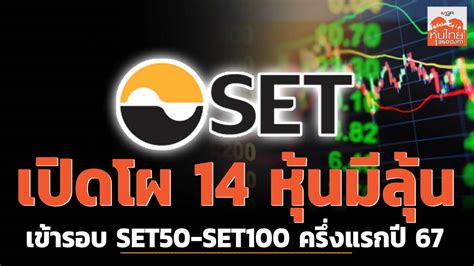 เปิดโผ 14 หุ้นมีลุ้นเข้ารอบ Set50 Set100 ครึ่งแรกปี 67