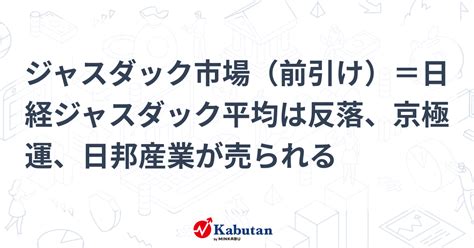 ジャスダック市場（前引け）＝日経ジャスダック平均は反落、京極運、日邦産業が売られる 市況 株探ニュース