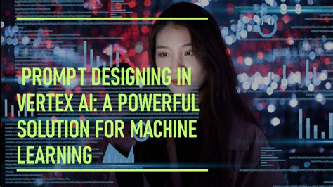 Prompt Designing In Vertex Ai A Powerful Solution For Machine Learning