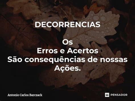 ⁠decorrencias Os Erros E Acertos São Antonio Carlos Barczack Pensador
