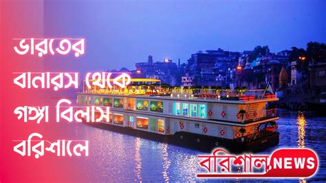 ভার‌তের বানারস থে‌কে গঙ্গা বিলাস ব‌রিশা‌লে Youtube