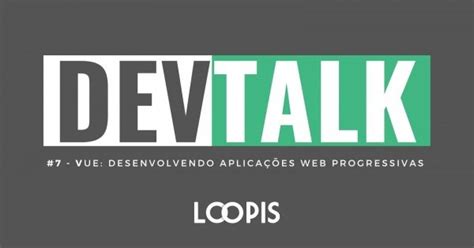 DEVTALK 7 Vue Desenvolvendo Aplicações Web Progressivas em