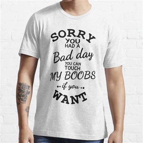 Sorry You Had A Bad Day You Can Touch My Boobs If You Wanthave A Bad