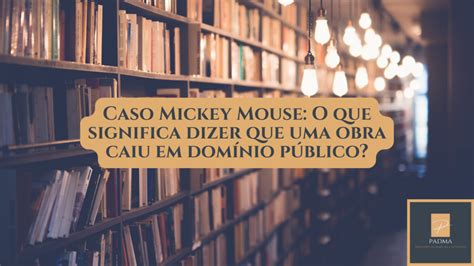 Caso Mickey Mouse O Que Significa Dizer Que Uma Obra Caiu Em Domínio