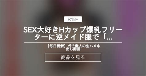 【中出し】 Sex大好きhカップ爆乳フリーターに逆メイド服で「おちんちん熱い」と言われながら生ハメして「外に出して」を無視して無許可中出し