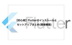初心者Flutterのインストールとセットアップまとめ 環境構築