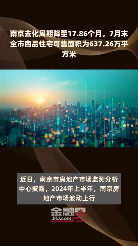 南京去化周期降至1786个月，7月末全市商品住宅可售面积为63726万平方米 快报凤凰网视频凤凰网