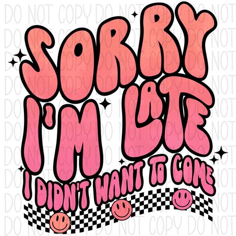 Sorry Im Late I Didnt Want To Come Dtf Transfer How To Make Tshirts
