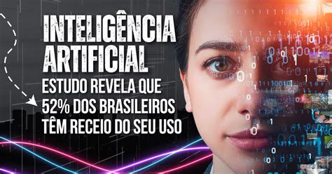 IA Estudo revela que 52 dos brasileiros têm receio do seu uso