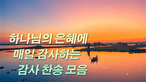 [찬송가모음]하나님의 은혜에 매일 감사하는 감사 찬송모음 찬송가연속듣기 광고없는찬양 찬송가모음 찬송가 찬송 찬송가