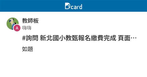 詢問 新北國小教甄報名繳費完成 頁面會如何顯示 教師板 Dcard