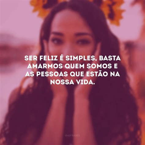 60 Frases Sobre Ser Feliz Que Inspiram A Buscar Sua Felicidade