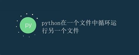python在一个文件中循环运行另一个文件 极客教程