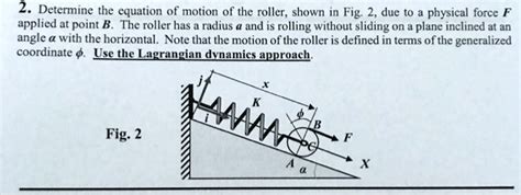 2 Determine The Equation Of Motion Of The Roller Shown In Fig 2 Due To A Physical Force F