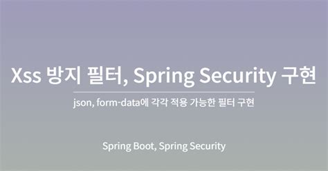 [spring boot] spring security와 xss 방지를 위한 json form data 처리 필터 구현