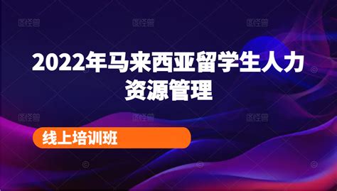 2022年马来西亚留学生人力资源培训 证书 北京劳动保障职业学院继续教育学院