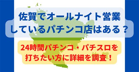 佐賀にはオールナイト・24時間営業のパチンコ・パチスロ店がある？