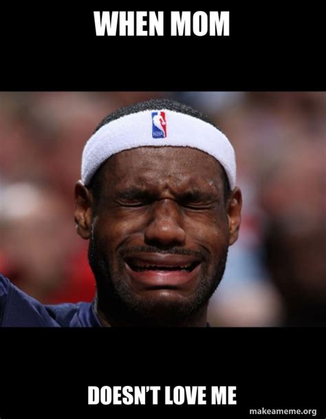 When Mom Doesnt Love Me Lebron Crying Meme Generator