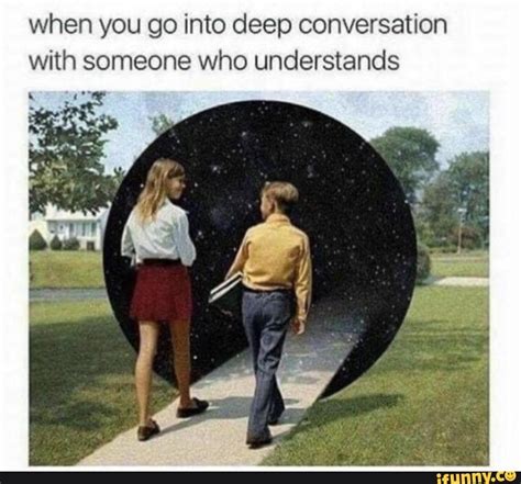 Meme Dumpppp When You Go Into Deep Conversation With Someone Who