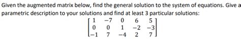 Solved Given The Augmented Matrix Below Find The General Chegg