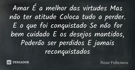 Amar É A Melhor Das Virtudes Mas Não Rose Felliciano Pensador