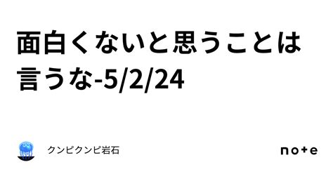 面白くないと思うことは言うな 5224｜クンピクンピ岩石