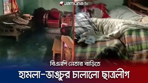 মাদারীপুরে বিএনপি নেতার বাড়িতে হামলা ভাঙচুর চালালো ছাত্রলীগ Al Bnp