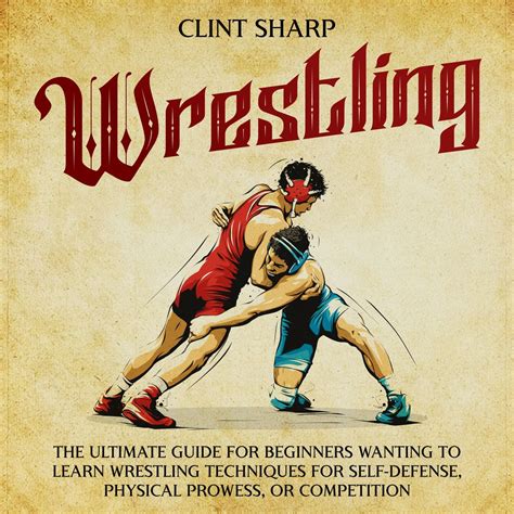 Wrestling The Ultimate Guide For Beginners Wanting To Learn Wrestling