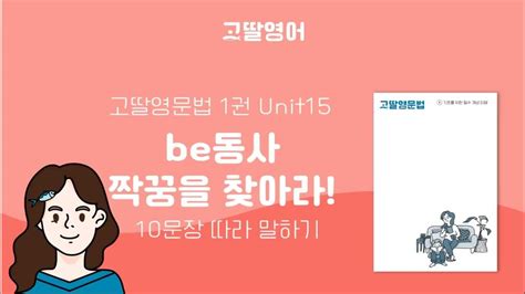 고딸영문법 1 Unit 15 Be동사 짝꿍을 찾아라 10문장 영어 따라 말하기 Youtube
