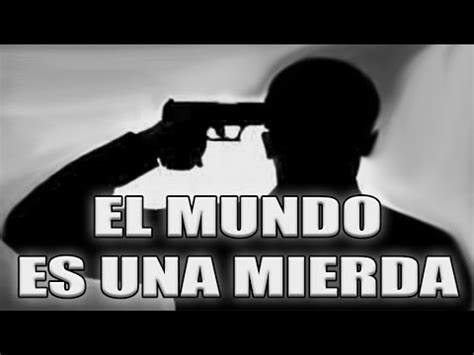 El Mundo Youtube La Gente Todo Es Una Mierda We Become What We