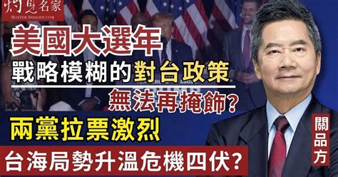 關品方：美國大選年 戰略模糊的對台政策無法再掩飾？兩黨拉票激烈 台海局勢升溫危機四伏？ 本社編輯部 灼見名家