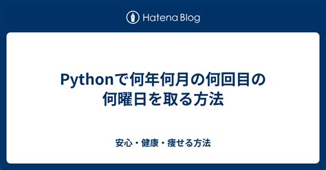 Pythonで何年何月の何回目の何曜日を取る方法 安心健康痩せる方法