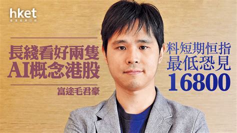 【大行看法】富途毛君豪：長綫看好兩隻ai概念港股 料短期恒指最低恐見16800點