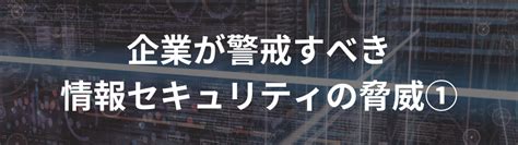 企業が警戒すべき情報セキュリティの脅威① 法人向けサポートサイトビジ助channel