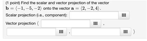 Solved Find The Scalar And Vector Projection Of The Vector B Chegg Com