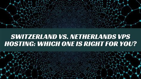 Switzerland Vs Netherlands VPS Hosting Which One Is Right For You