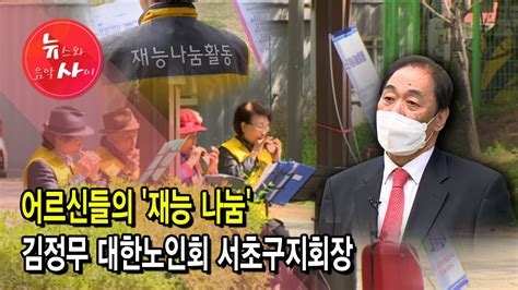 뉴스and이사람 어르신들의 재능 나눔 김정무 대한노인회 서초구지회장 서울 현대hcn Youtube