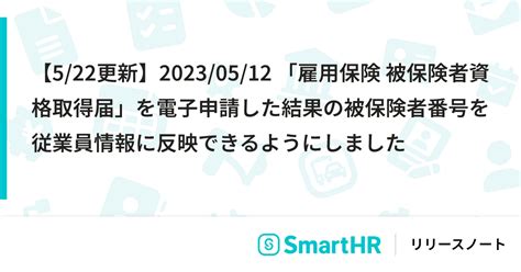 【5 22更新】2023 05 12 「雇用保険 被保険者資格取得届」を電子申請した結果の被保険者番号を従業員情報に反映できるようにしました｜smarthr