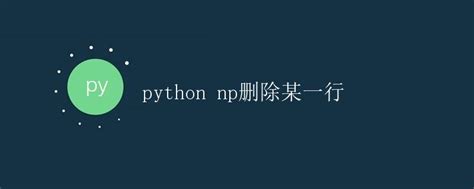 Python中使用numpy删除某一行极客教程