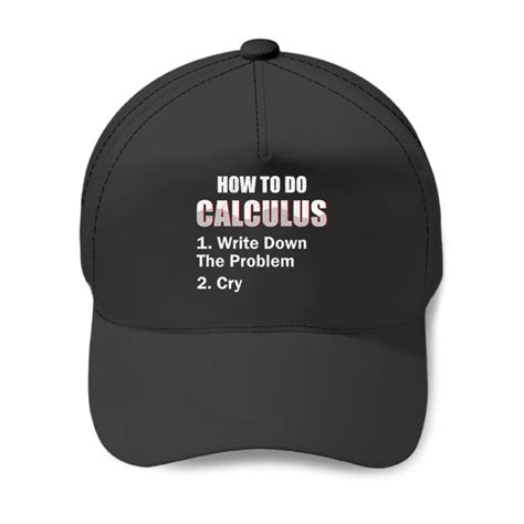 Funny Math How To Do Calculus Write Down The Problem Cry Baseball Caps