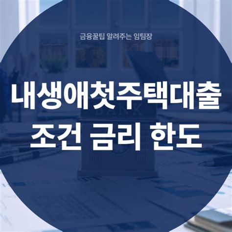 내생애첫주택대출 조건 금리 한도 생에 최초 네이버 블로그