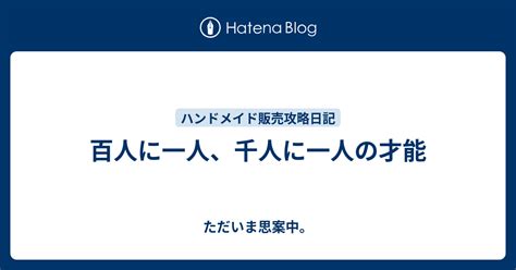 百人に一人、千人に一人の才能 ただいま思案中。
