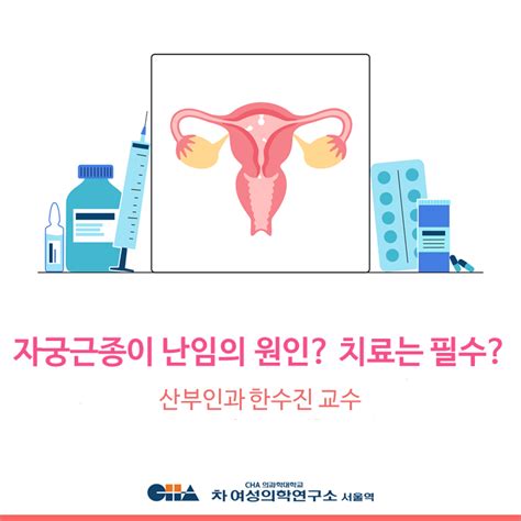 [차 여성의학연구소 서울역] 자궁근종이 난임을 유발한다 치료는 필수 산부인과 한수진 교수 네이버 블로그