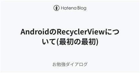 Androidのrecyclerviewについて最初の最初 お勉強ダイアログ